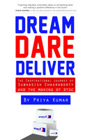 Dream, Dare Deliver - The Inspirational Journey of Subhasish Chakraborty and The Making of DTDC ...