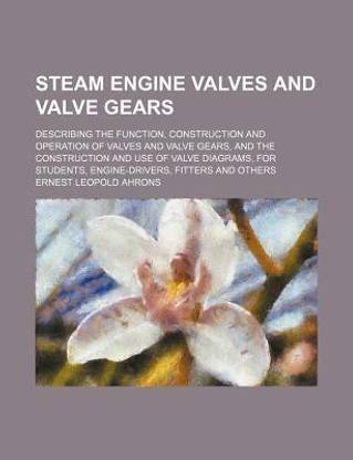 Steam Engine Valves and Valve Gears; Describing the Function ...
