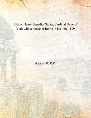Life of Henry Benedict Stuart, Cardinal Duke of York with a notice of ...