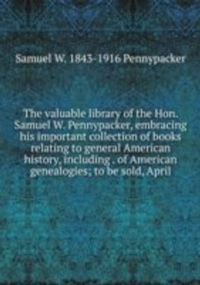 valuable library of the Hon. Samuel W. Pennypacker embracing his ...
