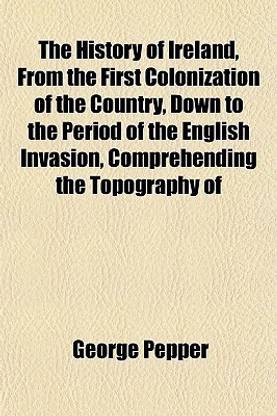 The History of Ireland, from the First Colonization of the Country ...