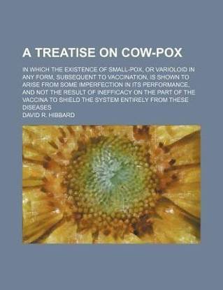 A Treatise on Cow-Pox; In Which the Existence of Small-Pox, or ...