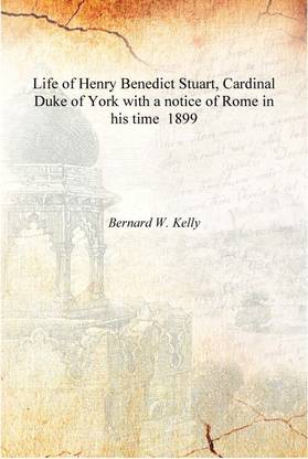 Life of Henry Benedict Stuart, Cardinal Duke of York with a notice of ...