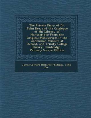 The Private Diary of Dr. John Dee, and the Catalogue of His Library of ...