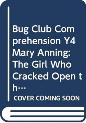Bug Club Comprehension Y4 Mary Anning: The Girl Who Cracked Open the ...