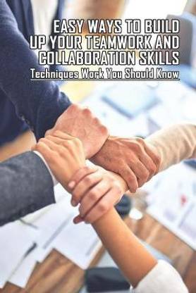 Easy Ways To Build Up Your Teamwork And Collaboration Skills: Buy Easy Ways To Build Up Your ...