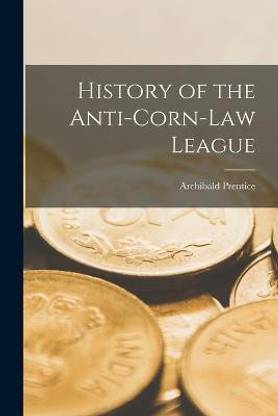 History of the Anti-corn-Law League: Buy History of the Anti-corn-Law ...