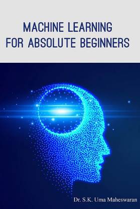 MACHINE LEARNING FOR ABSOLUTE BEGINNERS: Buy MACHINE LEARNING FOR ABSOLUTE BEGINNERS by Dr. S. K ...