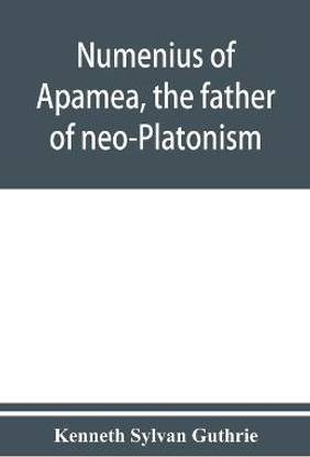Numenius of Apamea, the father of neo-Platonism; works, biography ...