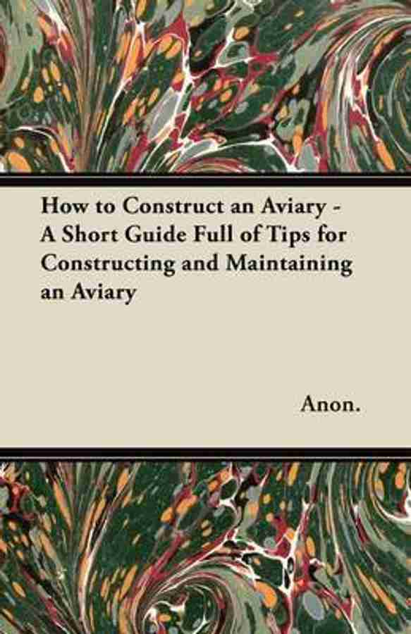 How to Construct an Aviary - A Short Guide Full of Tips for Constructing and Maintaining an ...