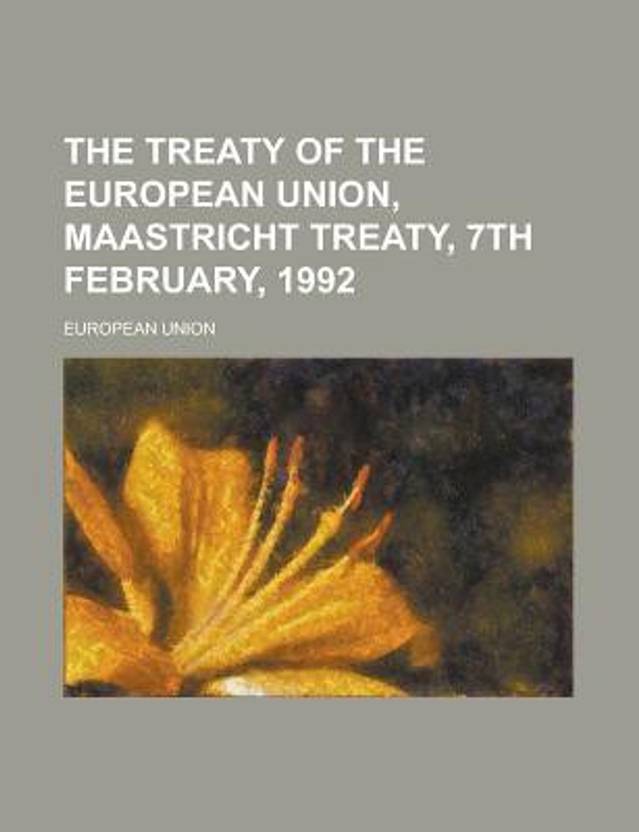 The Treaty of the European Union, Maastricht Treaty, 7th February, 1992 ...