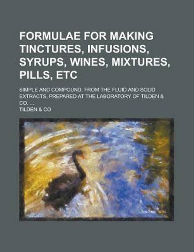 Formulae for Making Tinctures, Infusions, Syrups, Wines, Mixtures ... Formulae for Making Tinctures, Infusions, Syrups, Wines, Mixtures ...
