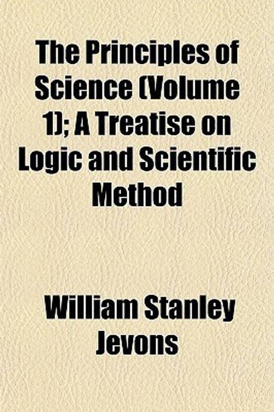 The Principles of Science (Volume 1); A Treatise on Logic and ...