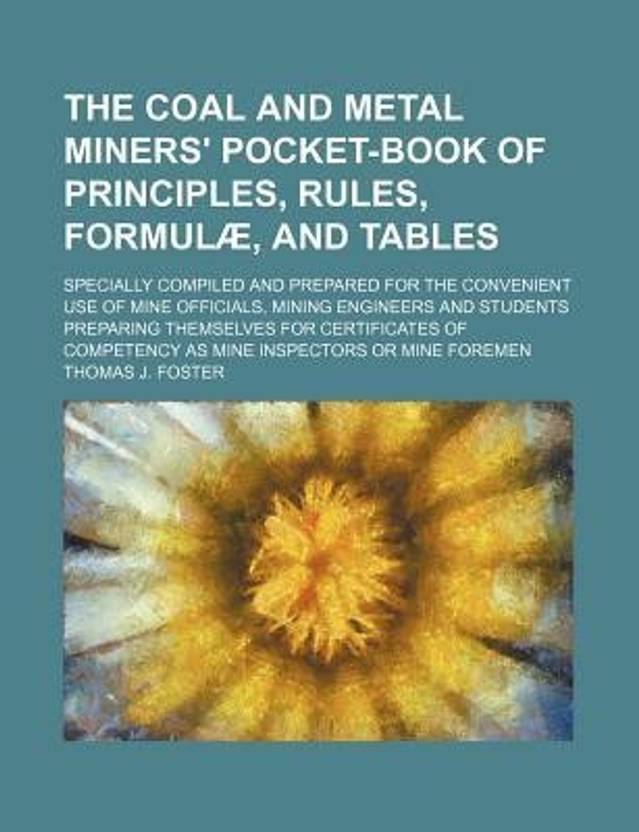 The Coal and Metal Miners' Pocket-Book of Principles, Rules, Formulae ...