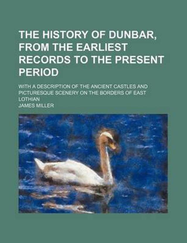 The History of Dunbar, from the Earliest Records to the Present Period ...