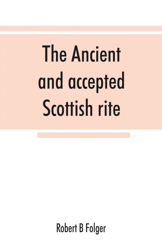 The ancient and accepted Scottish rite, in thirty-three degrees. Known ...