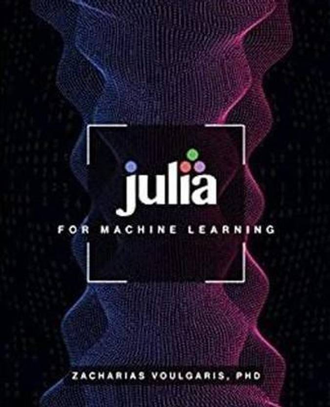 Julia For Machine Learning Buy Julia For Machine Learning By Voulgaris Zacharias Dr Phd At 