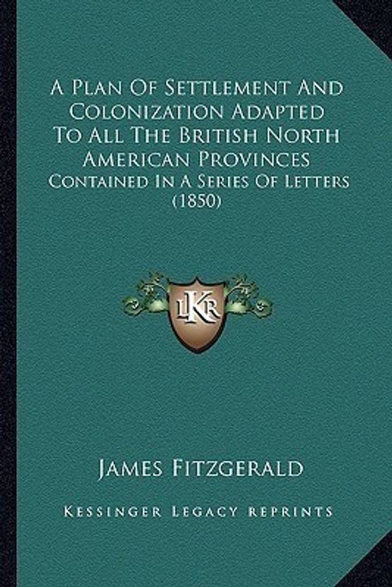 A Plan Of Settlement And Colonization Adapted To All The British North ...