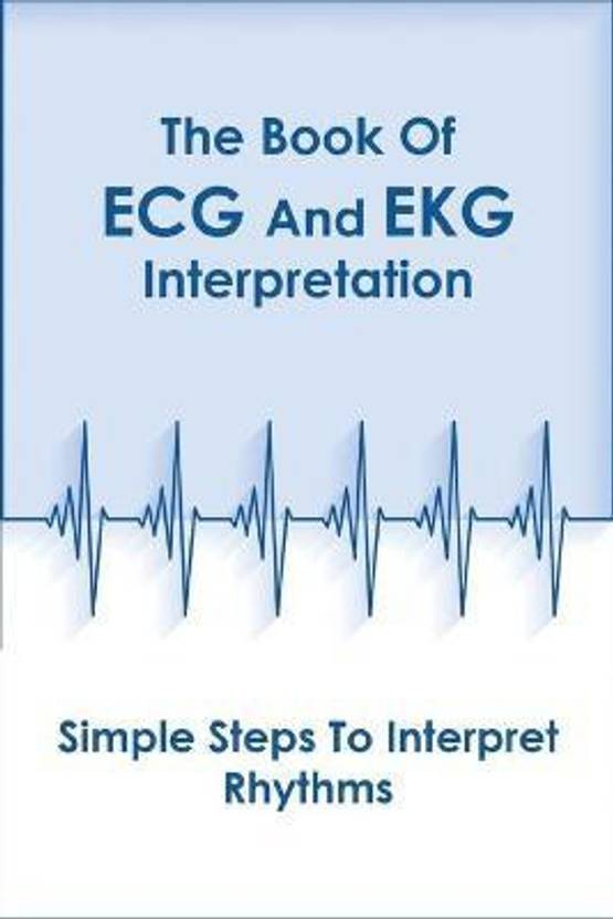 The Book Of Ecg And Ekg Interpretation_ Simple Steps To Interpret ...