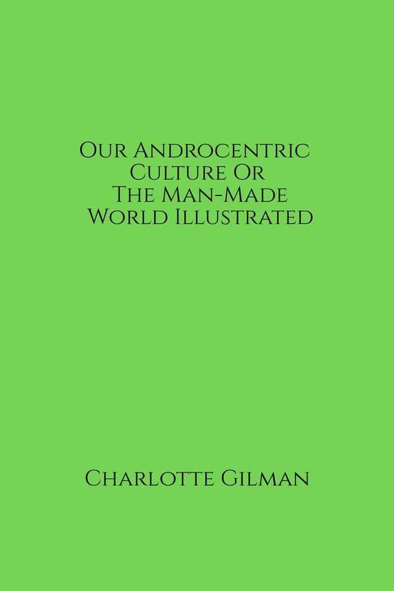 Our Androcentric Culture Or The Man-Made World Illustrated: Buy Our ...