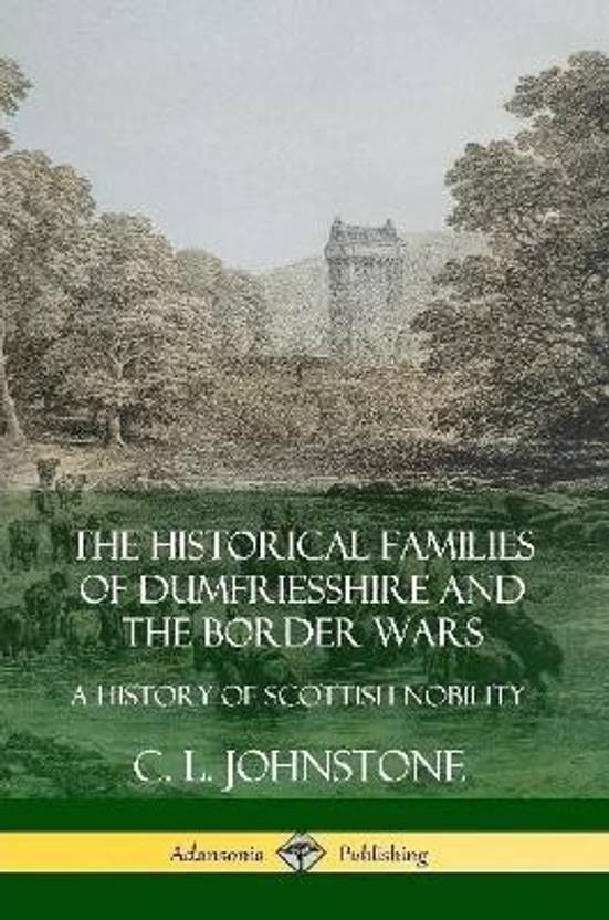 The Historical Families of Dumfriesshire and the Border Wars: A History ...