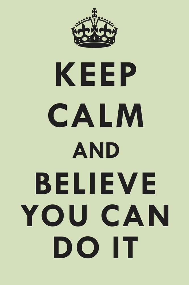 Keep Calm And Believe You Can Do It